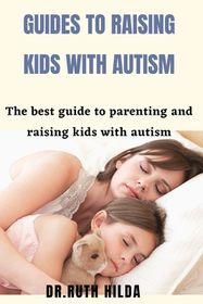 Guide to raising kids with autism: The best guide to parenting and ...