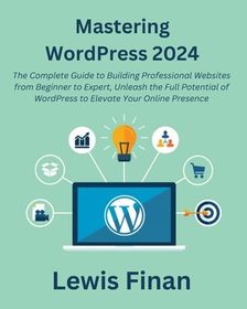 Mastering WordPress 2024: The Complete Guide to Building Professional ...