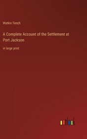 A Complete Account of the Settlement at Port Jackson: in large print ...