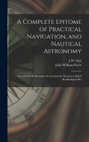 A Complete Epitome of Practical Navigation, and Nautical Astronomy: Containing All Necessary ...
