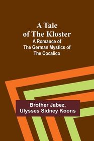 A Tale of the Kloster: A Romance of the German Mystics of the Cocalico ...