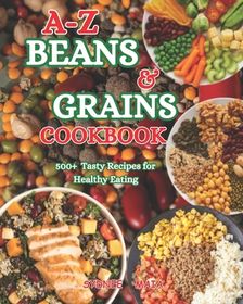 A-Z Beans & grains Cookbook: 500+ tasty recipes For Healthy eating ...