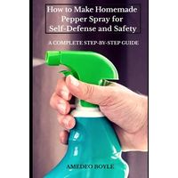 How to Make Homemade Pepper Spray for Self-Defense and Safety: A ...
