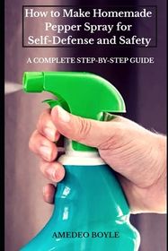 How to Make Homemade Pepper Spray for Self-Defense and Safety: A ...