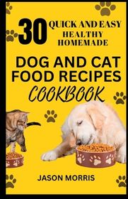 30 Quick and Easy Healthy Homemade Dog and Cat Food Recipes Cookbook ...