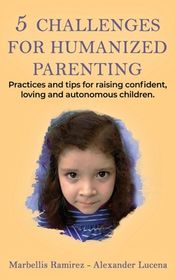 5 CHALLENGES for HUMANIZED PARENTING: Practices and tips for raising ...