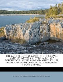 The Land Selector's Guide to the Crown Lands of Western Australia ...