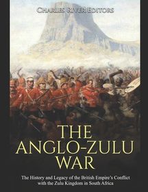 The Anglo-Zulu War: The History and Legacy of the British Empire's ...