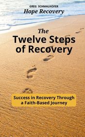 The Twelve Steps of Recovery: Success in Recovery Through a Faith-Based ...