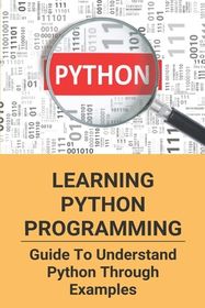Learning Python Programming: Guide To Understand Python Through ...