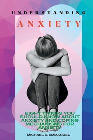 Understanding Anxiety: Eight things you should know about anxiety and ...