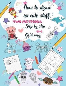 How to draw 101 cute stuff for kids: Two Methods: Step by Step and Grid ...