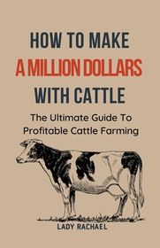 To Make A Million Dollars With Cattle: The Ultimate Guide To Profitable ...