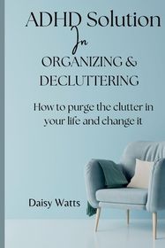ADHD solution In Organizing & decluttering: How to purge the clutter in ...