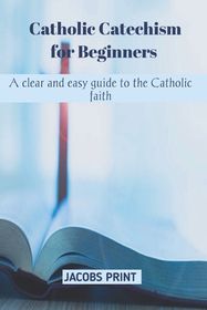 Catholic Catechism for Beginners: A clear and easy guide to the ...
