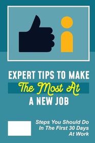 Expert Tips To Make The Most At A New Job: Steps You Should Do In The ...