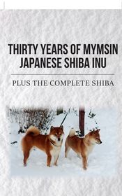 Thirty Years of Mymsin Japanese Shiba Inu: Plus the complete Shibas ...