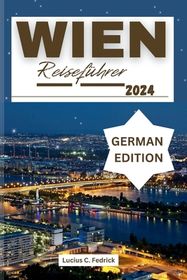 Wien Reisef hrer 2024: Entdecken Sie die Stadt der Tr ume: Reichhaltige Geschichte und Kultur ...