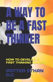 A Way to Be a Fast Thinker: How to Develop a Fast Thinking Mindset ...