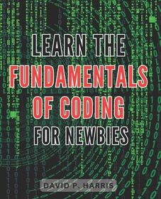 Learn the Fundamentals of Coding for Newbies 2024: Master the Basics of Programming for ...