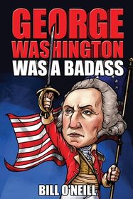 George Washington Was A Badass: Crazy But True Stories About The United ...