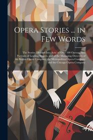 Opera Stories ... in Few Words: The Stories (Divided Into Acts) of Over ...