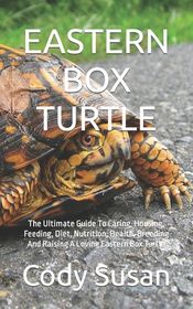 Eastern Box Turtle: The Ultimate Guide To Caring, Housing, Feeding ...