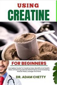 Using Creatine for Beginners: Complete Guide To Creatine Uses, Benefits ...
