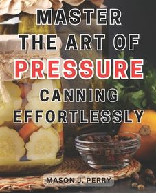 Master the Art of Pressure Canning Effortlessly: Home Create Flavorful ...