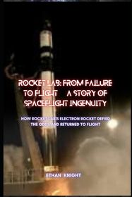 Rocket Lab: From Failure to Flight, a Story of Spaceflight Ingenuity ...