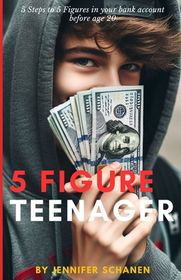 5 Figure Teenager: 5 Steps to 5 Figures in Your Bank Account Before Age ...