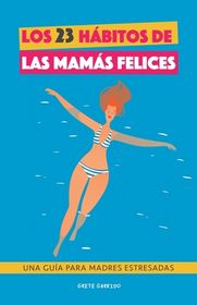 Los 23 h bitos de las mam s felices: Una Gu a para madres estresadas. Afronta la maternidad con ...