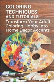Coloring Techniques And Tutorials: Transform Your Adult Coloring Hobby ...