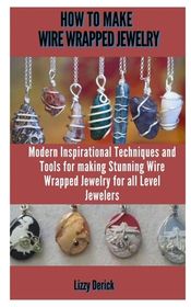 How to Make Wire Wrap Jewelry: Modern Inspirational Techniques and ...