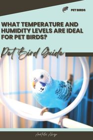What temperature and humidity levels are ideal for pet birds?: Pet bird ...