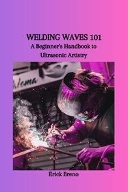 Welding Waves 101: A Beginner's Handbook to Ultrasonic Artistry | Shop ...