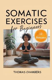 Somatic Exercises for Beginners: A step-by-step guide to relieve stress ...