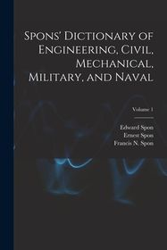 Spons' Dictionary of Engineering, Civil, Mechanical, Military, and ...