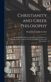 Christianity and Greek Philosophy: Or, the Relation Between Spontaneous ...