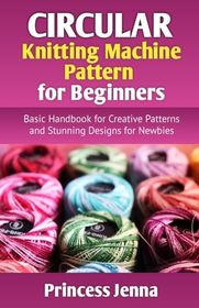 Circular Knitting Machine Pattern for Beginners: Basic Handbook for ...