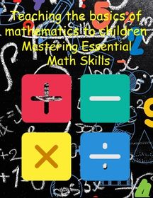 Teaching the basics of mathematics to children: Mastering Essential ...