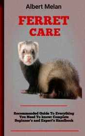 Ferret Care: Guide To Ferret Husbandry: What New Owners Need To Know, A ...