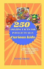 250 Amazing Facts for Intellectually Curious Kids: Unbelievable Facts ...