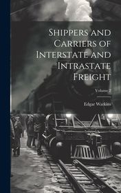 Shippers and Carriers of Interstate and Intrastate Freight; Volume 2 ...