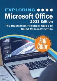 Exploring Microsoft Office - 2023 Edition: The Illustrated, Practical Guide to Using Office and ...