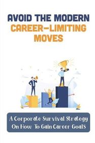 Avoid The Modern Career-Limiting Moves: A Corporate Survival Strategy ...
