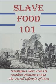 Slave Food 101: Investigates Slave Food On Southern Plantations And The ...