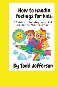 How to handle feelings for kids: Guides to helping your Kid Master his ...