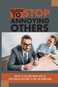 Guide To Stop Annoying Others: What To Do And What Not In Certain ...