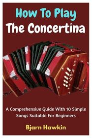 How To Play The Concertina: A Comprehensive Guide With 10 Simple Songs ...